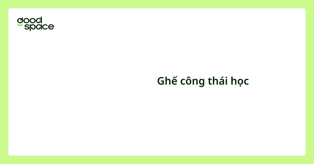 Ghế công thái học - Ghế Ergonomic chính hãng, cao cấp, giá rẻ